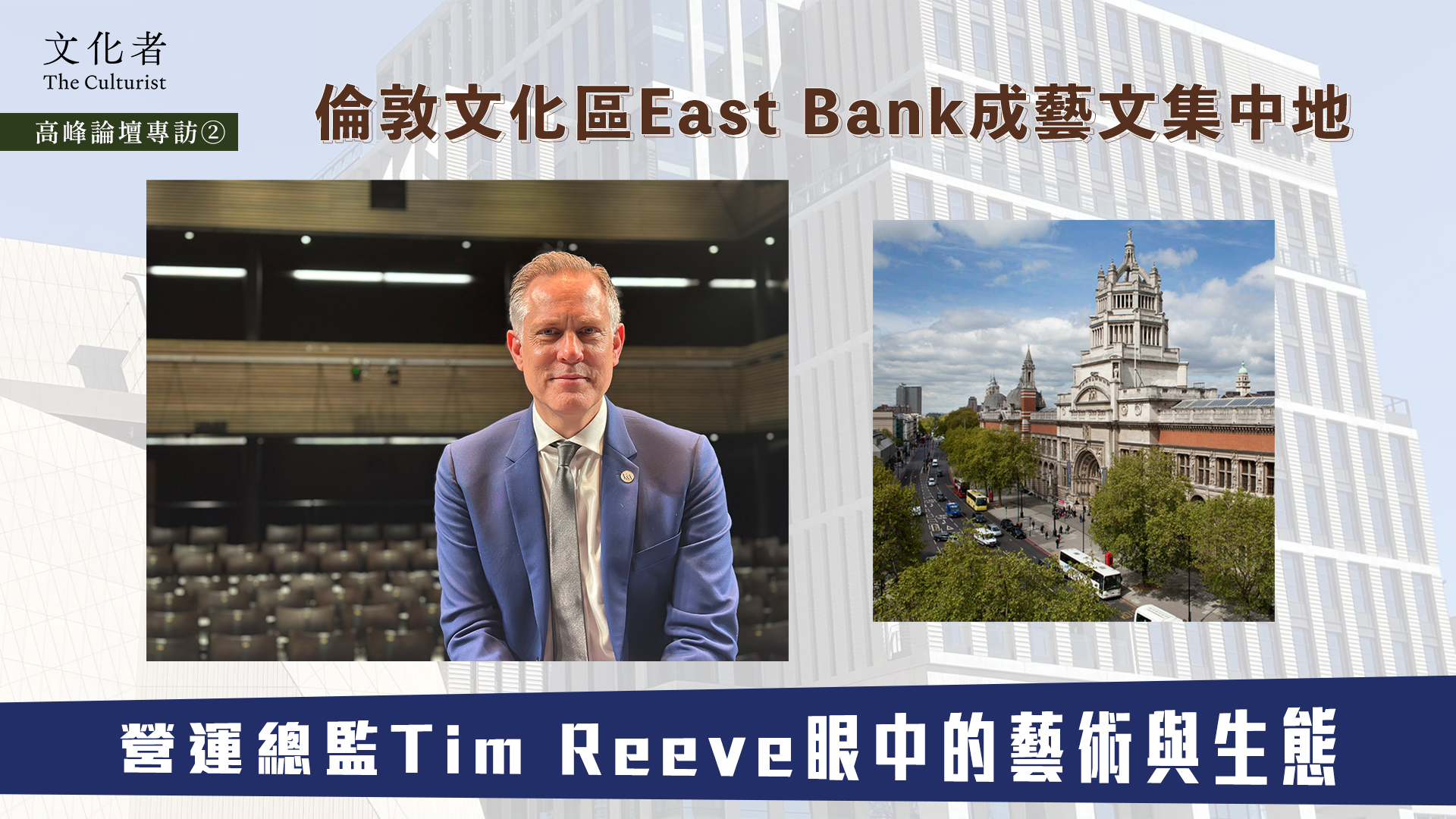 【高峰論壇專訪 ②】倫敦文化區East Bank成藝文集中地 營運總監Tim Reeve眼中的藝術與生態｜2024 - The Culturist